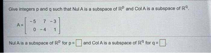 SOLVED: Give integers p and q such that Nul A is a subspace of R^p and Col A is a subspace of R^q.
