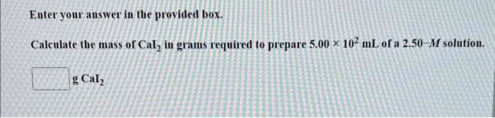 SOLVED: Calculate the mass of CaI2, in grams required to prepare 5.00 x 10^2 mL of a 2.50M solution.