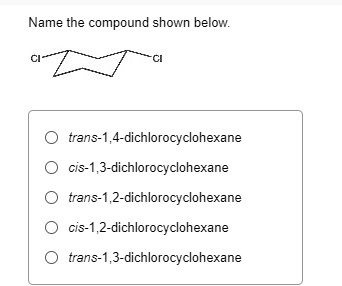 SOLVED: Name the compound shown belowr trans- 4-dichlorocyclohexane Ci1 ...