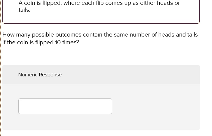 SOLVED: A coin is flipped; where each flip comes up as either heads or tails How many possible ...
