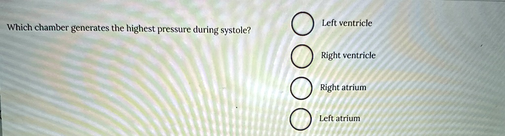 Which chamber generates the highest pressure during systole? Left ...