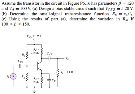 SOLVED: Assume the transistor in the circuit in Figure P6.16 has parameters Î² = 120 and V = 100 ...