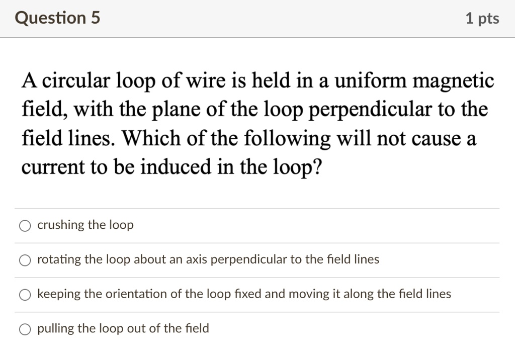 question 5 1 pts a circular loop of wire is held in a uniform magnetic field with the plane of ...