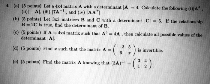 SOLVED: Let A be a 4x4 matrix with determinant |A| = 4. Calculate the ...