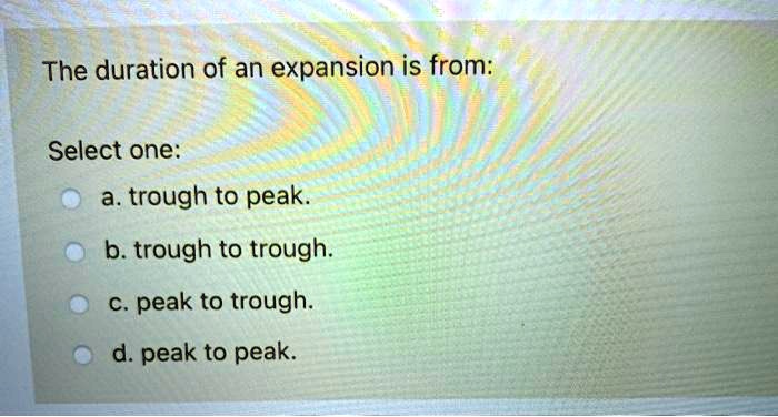 SOLVED: The duration of an expansion is from: Select one: a.trough to ...