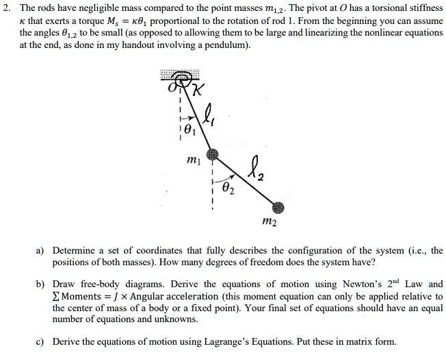 2. The rods have negligible mass compared to the point masses m1,2. The ...