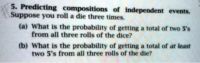 SOLVED: 5. Predicting compositions of independent events. Suppose you roll a die three times. a ...