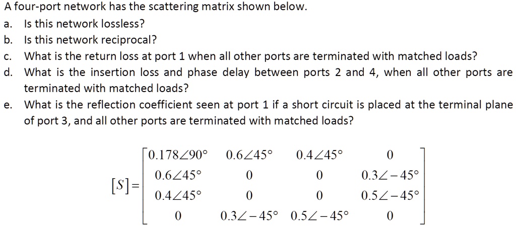 SOLVED: A four-port network has the scattering matrix shown below a. Is ...