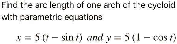 SOLVED: Find the arc length of one arch of the cycloid with parametric equations X = 5 (t = Sin ...