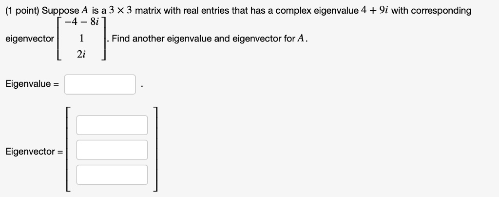 SOLVED: point) Suppose A is a 3 X 3 matrix with real entries that has a complex eigenvalue 4 ...