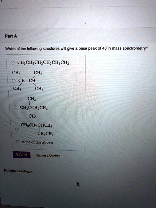 SOLVED: Which of the following structures will give a base peak of 43 ...