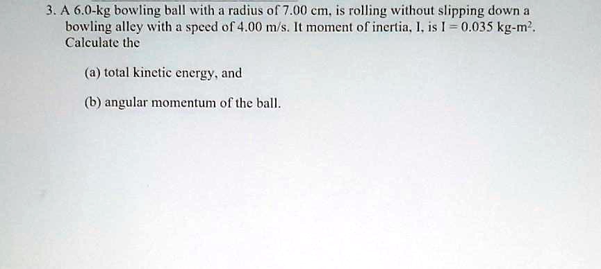 SOLVED: 3. A 6.0-kg bowling ball with a radius of 7.00 cm. is rolling without slipping down a ...