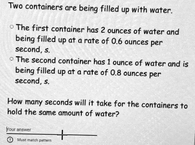 SOLVED: Two containers are being filled up with water. The first container has 2 ounces of water ...