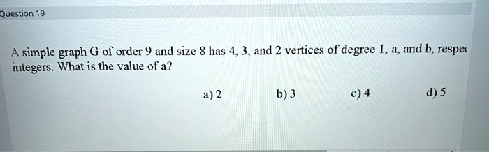 SOLVED: A simple graph G of order 9 and size s has 4, 3, and 2 vertices of degree 1, a, and b ...