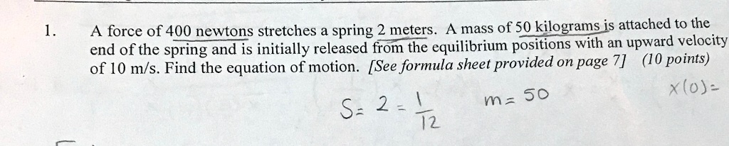 SOLVED: A force of 400 newtons stretches a spring 2 meters. A mass of ...