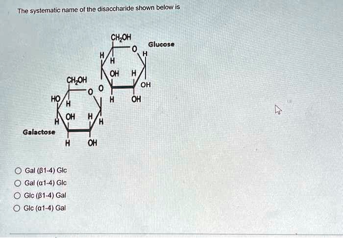SOLVED: The systematic name of the disaccharide shown below is: HO-Galactose-α-(1→4)-Glc-Gal-β ...