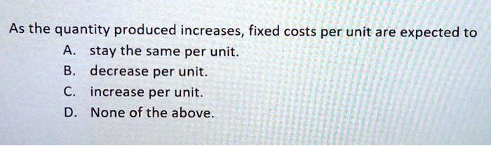 As the quantity produced increases, fixed costs per unit are expected ...