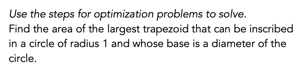 Use the steps for optimization problems to solve. Find the area of the ...
