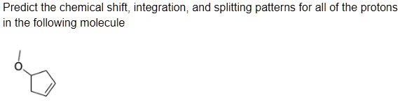 SOLVED: Predict the chemical shift integration; and splitting patterns ... SOLVED: Predict the chemical shift integration; and splitting patterns ...