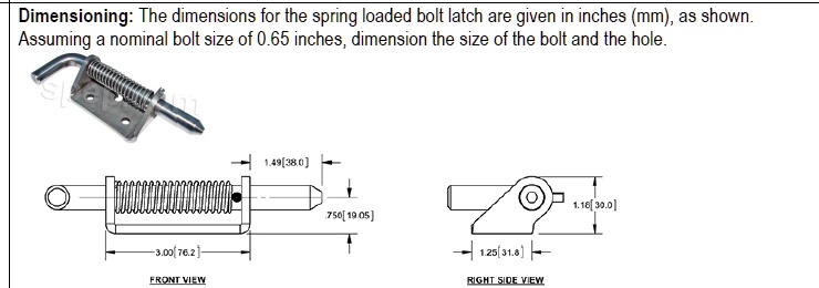 Dimensioning: The dimensions for the spring loaded bolt latch are given ...