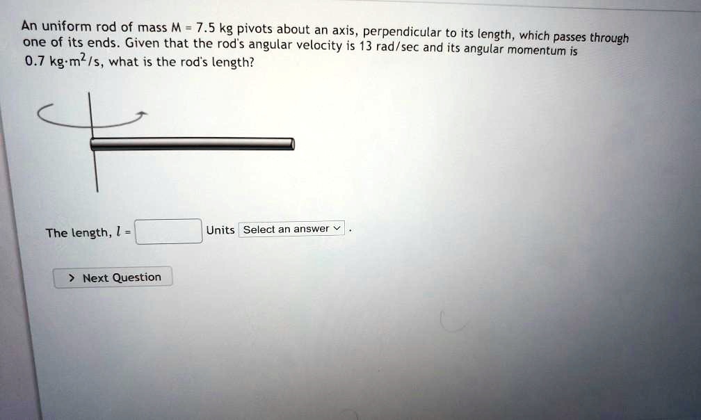 An uniform rod of mass M = 7.5 kg pivots about a axis, perpendicular to ...