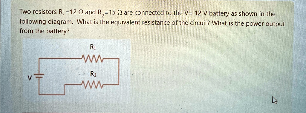 Two resistors R1 = 12 Ω and R2 = 15 Ω are connected to the V = 12 V battery as shown in the ...