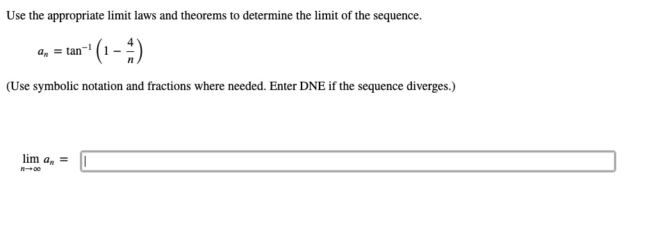 Use the appropriate limit laws and theorems to determine the limit of the sequence.an = tan^-1 ...