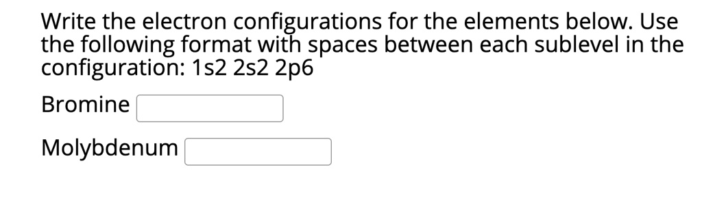 SOLVED: Write the electron configurations for the elements below: Use the following format with ...
