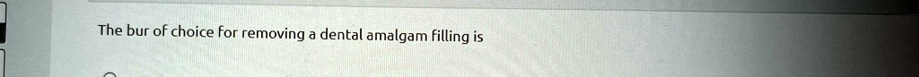 The bur of choice for removing a dental amalgam filling is The bur of ...