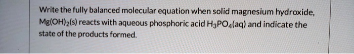 SOLVED: Write the fully balanced molecular equation when solid magnesium hydroxide; Mg(OH)2(s ...