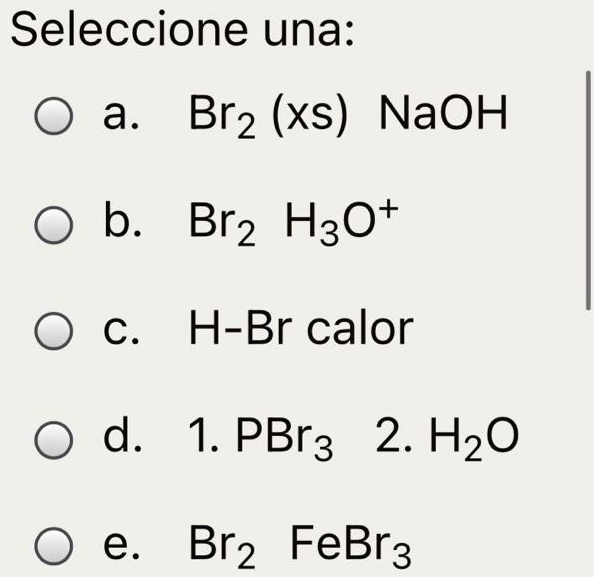 SOLVED: a. Br2 (s) + NaOH b. Br2 + H2O c. H-Br + heat d. 1. PBr3 2. H2O ...