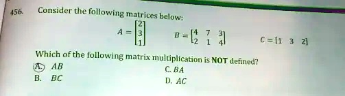 Consider the following matrices below: A = I B=[ 1 3 c = [1 Which of the following matrix ...