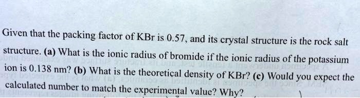 SOLVED: Given that the packing factor of KBr is 0.57, and its crystal structure is the rock salt ...