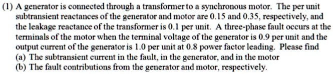 SOLVED: A generator is connected through a transformer to a synchronous motor. The per unit ...