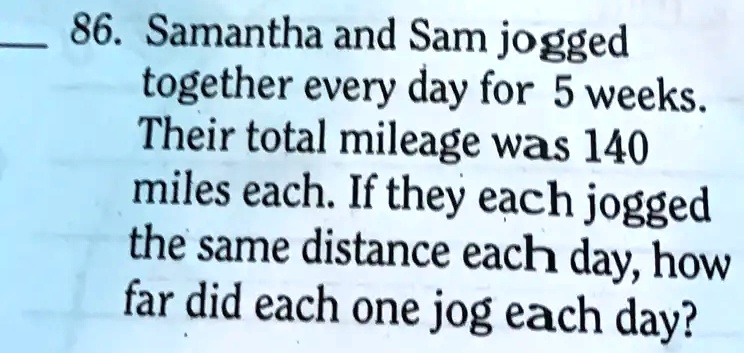 SOLVED: 86. Samantha and Sam jogged together every day for 5 weeks ...