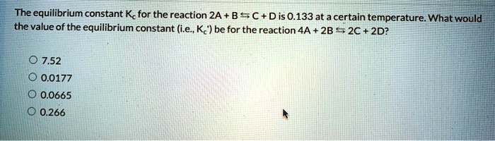 SOLVED: The equilibrium constant K for the reaction 2A + B =C+ Dis 0 ...