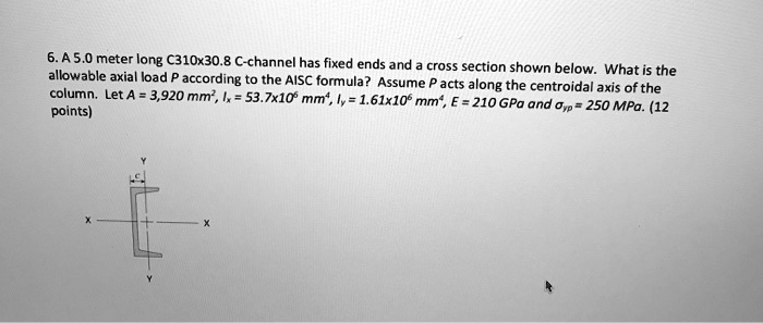 SOLVED: A 5.0 meter long C310x30.8 C-channel has fixed ends and a cross section shown below ...