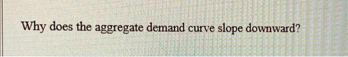 SOLVED: help??? Why does the aggregate demand curve slope downward? SOLVED: help??? Why does the aggregate demand curve slope downward?