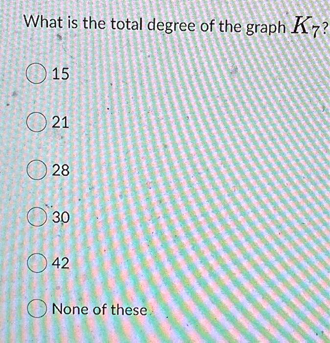 SOLVED: What is the total degree of the graph K7 15 21 28 30 42 None of ...