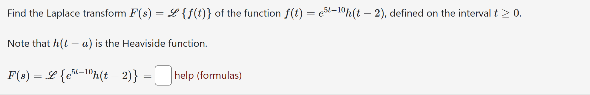 SOLVED: Find the Laplace transform F(s)=ℒ{f(t)} of the function f(t)=e^5 t-10 h(t-2), defined on ...
