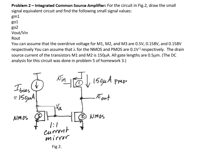 Problem 2 - Integrated Common Source Amplifier: For the circuit in Fig.2, draw the small signal ...