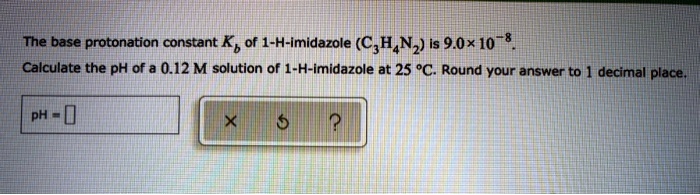 The base protonation constant Kb of 1-H-imidazole (C3H4N2) is 9.0 × 10 ...