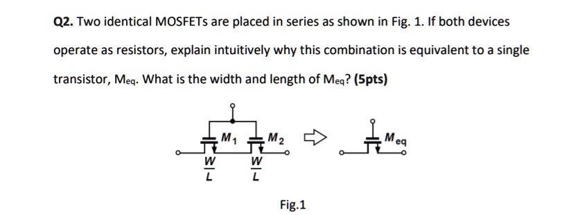 SOLVED: Q2.Two identical MOSFETs are placed in series as shown in Fig.1 ...