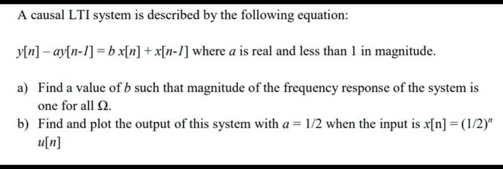 SOLVED: A causal LTI system is described by the following equation: y[n] - ay[n-1] = bx[n] + x[n ...