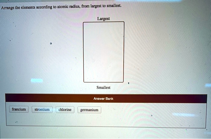 SOLVED: Arrange the elements according to atomic radius, from largest to smallest. Largest ...