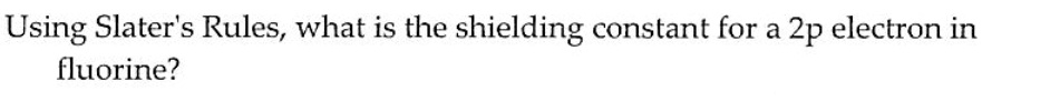 using slaters rules what is the shielding constant for a 2p electron in ...