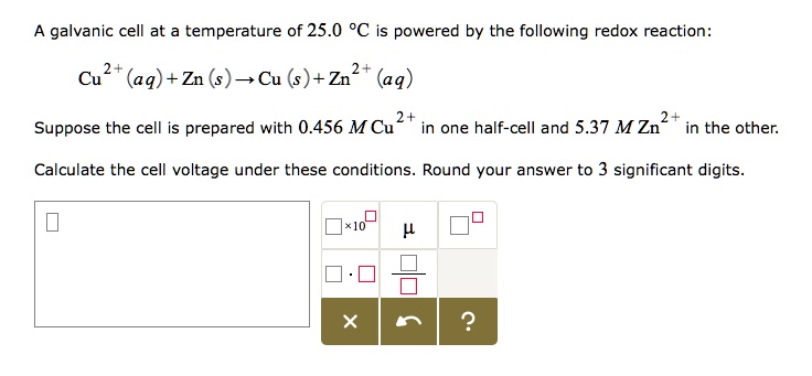 A galvanic cell at a temperature of 25.0 °C is powered by the following redox reaction: Cu^2 ...