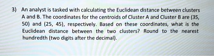 Solved 3 An Analyst Is Tasked With Calculating The Euclidean Distance Between Clusters A And B