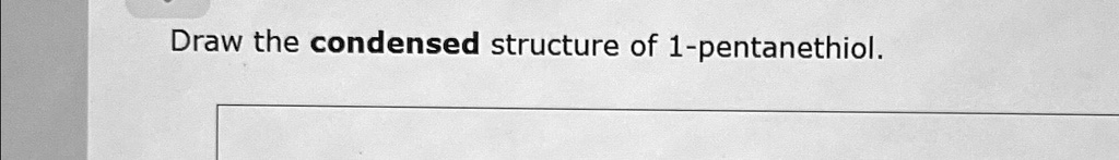 SOLVED: Draw the condensed structure of 1-pentanethiol. Draw the ...