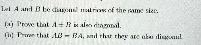 Let A and B be diagonal matrices of the same size. (a) Prove that A ±B ...
